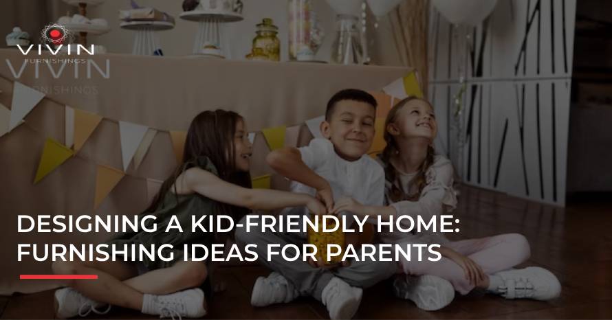 Designing a Kid-Friendly Home: Furnishing Ideas for Parents
